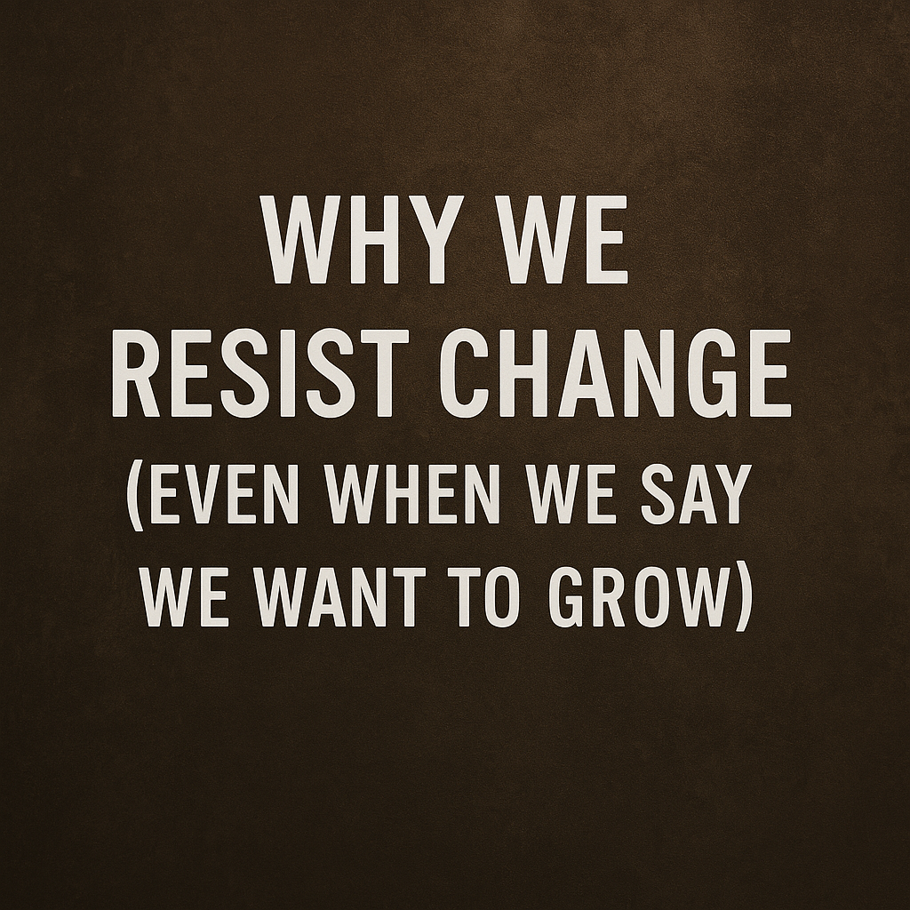 Why We Resist Change (Even When We Say We Want to Grow)
